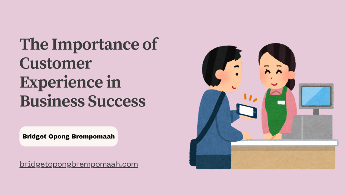 The Importance Of Customer Experience In Business Success - Bridget Opong Brempomaah I Business
